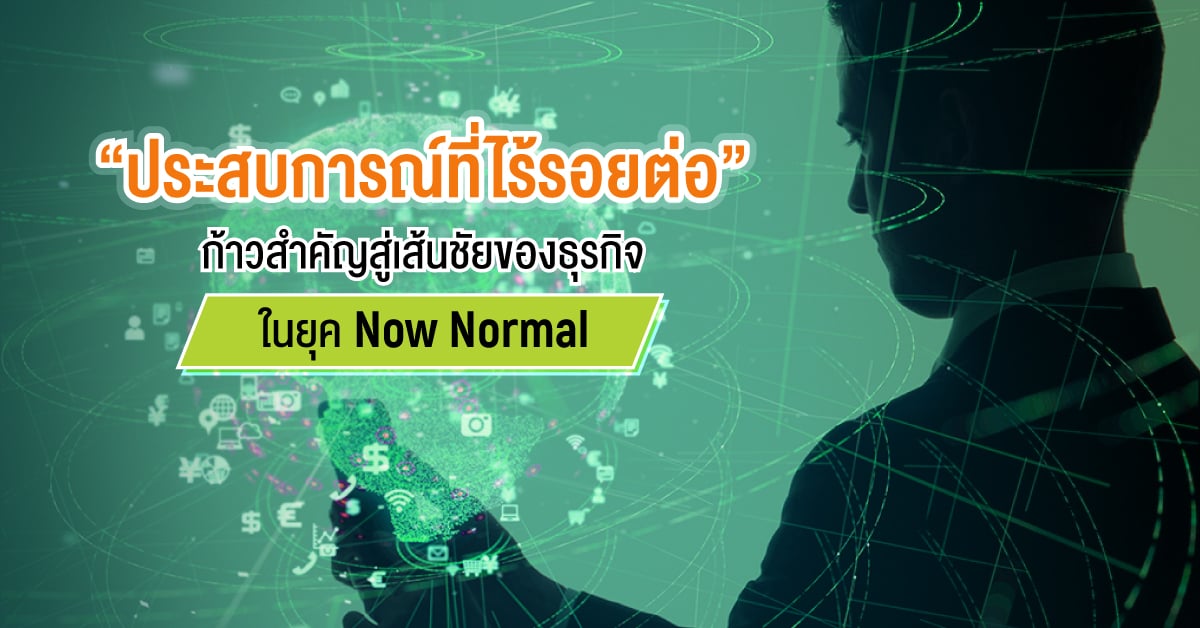 โซลูชัน “ประสบการณ์ที่ไร้รอยต่อ” ก้าวสำคัญสู่เส้นชัยของธุรกิจในยุค Now Normal